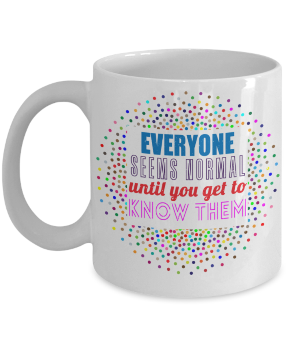 Everyone seems normal until you get to know them - Funny White Porcela ...
